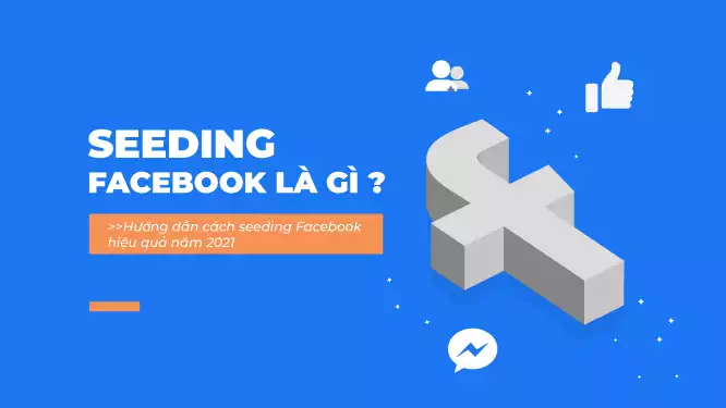 Seeding Facebook là gì? Hướng dẫn cách seeding Facebook hiệu quả năm 2021